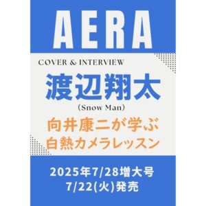 【雑誌】7/22(火) 渡辺翔太、向井康二「AERA (アエラ) 2025年 7/28 増大号【表紙：渡辺翔太】」発売 | Snow Man出演情報館